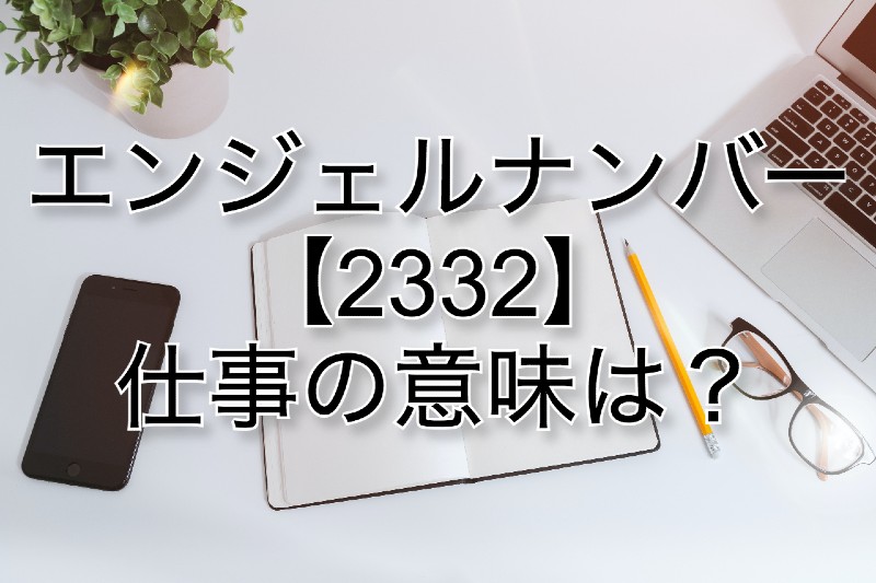 エンジェルナンバー【2332】の意味！ツインレイ、復縁、金運など解説 | エンジェルナンバー早見表 - Angel Number Club
